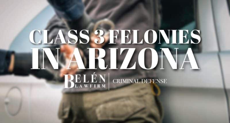 Class 3 Felonies in Arizona - Belen Law Firm, PLLC